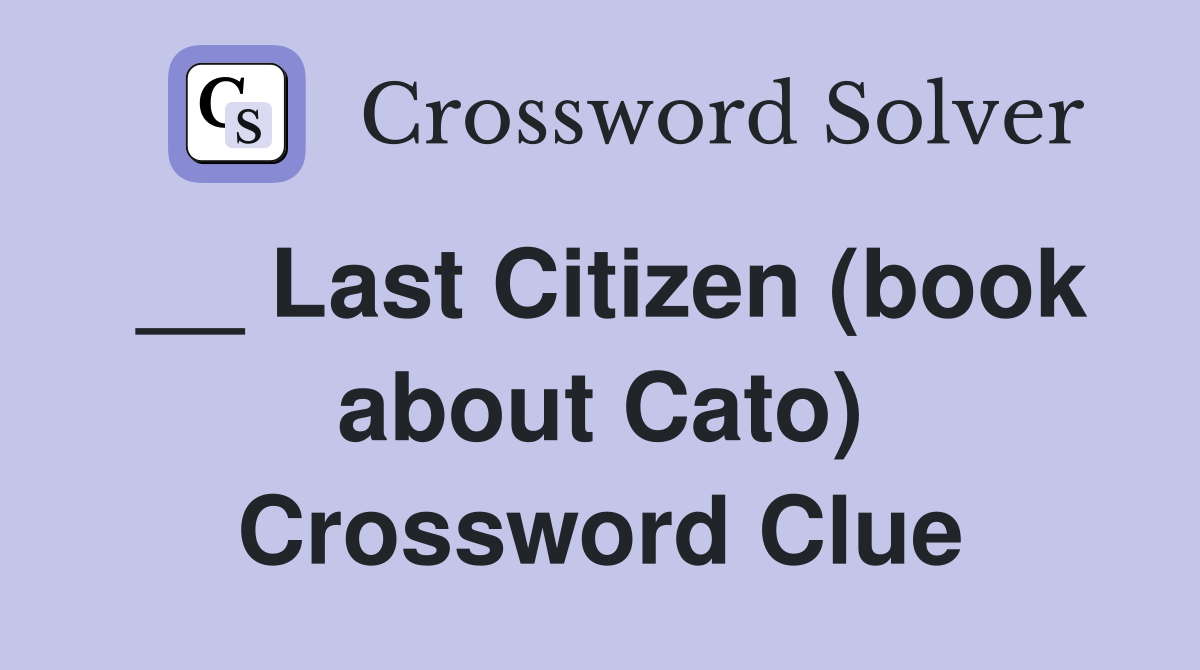 __ Last Citizen (book about Cato) - Crossword Clue Answers - Crossword Solver